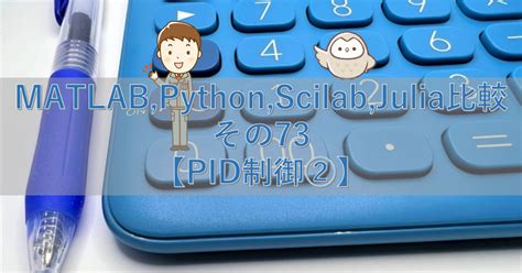 Matlab Python Scilab Julia比較 その73【pid制御②】 シミュレーションの世界に引きこもる部屋