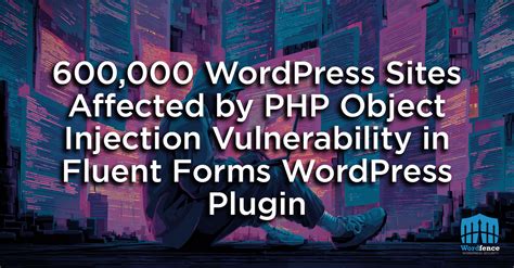 600000 Wordpress Sites Affected By Php Object Injection Vulnerability In Fluent Forms Wordpress