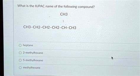 SOLVED: What is the IUPAC name of the following compound? O heptane CH3-CH2-CH2-CH2-CH-CH3 O 2 ...