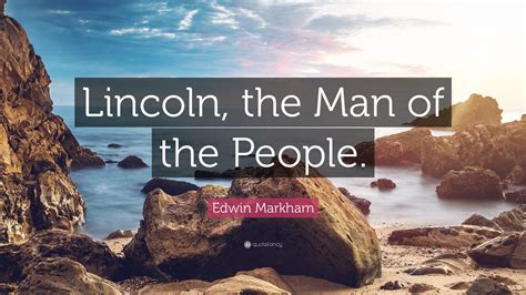 Edwin Markham Quote “lincoln The Man Of The People”