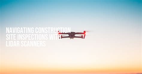 Navigating Construction Site Inspections With Lidar Scanners