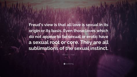 Mortimer J Adler Quote “freuds View Is That All Love Is Sexual In