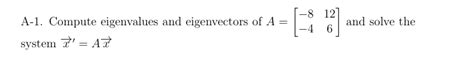 Solved Compute eigenvalues and eigenvectors of A=[-812-46] | Chegg.com