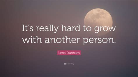 Lena Dunham Quote Its Really Hard To Grow With Another Person”