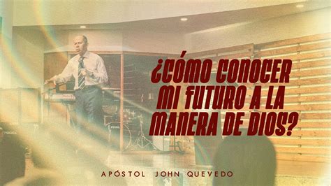 ¿cÓmo Conocer Mi Futuro A La Manera De Dios Apóstol John Quevedo Youtube