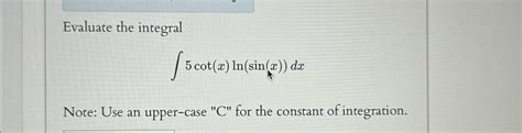 Solved Evaluate The Integral∫﻿﻿5cot X Ln Sin X Dxnote Use