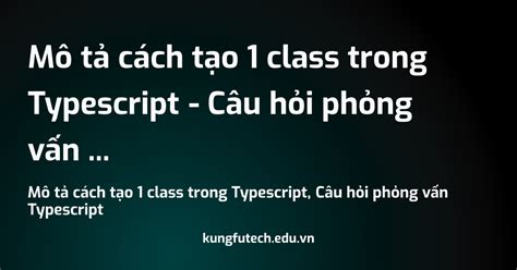 Mô Tả Cách Tạo 1 Class Trong Typescript Câu Hỏi Phỏng Vấn Typescript