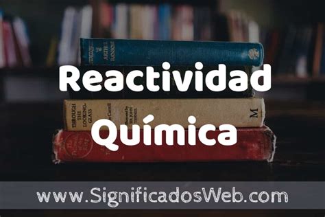 Concepto De Reactividad Química ️¿que Es Definición Y Significado