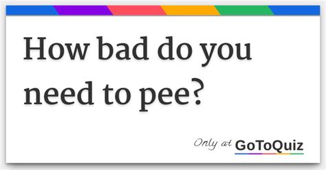 How Bad Do You Need To Pee