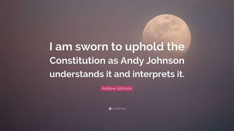 Andrew Johnson Quote “i Am Sworn To Uphold The Constitution As Andy