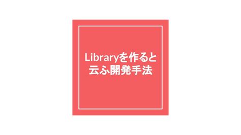Libraryを作ると云ふ開発手法 Speaker Deck