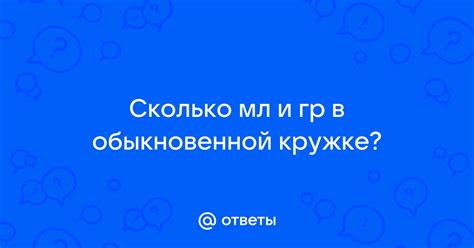Ответы Mail.ru: Сколько мл и гр в обыкновенной кружке?