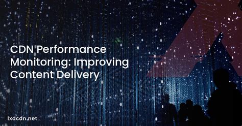 Cdn Performance Monitoring Improving Content Delivery Lxd Cdn