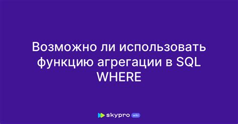 Возможно ли использовать функцию агрегации в Sql Where