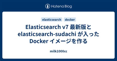 Elasticsearch V7 最新版と Elasticsearch Sudachi が入った Docker イメージを作る Milk1000cc