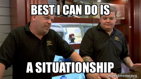 Best I Can Do Is A Situationship Pawn Stars Meme Generator