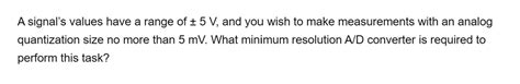 Solved A Signals Values Have A Range Of 5 V And You Wish To Make