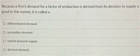 Solved Because A Firms Demand For A Factor Of Production Is