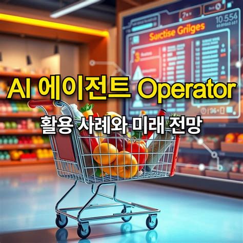 오픈ai의 Ai 에이전트 Operator 활용 사례와 미래 전망 디지털 인사인트 매거진