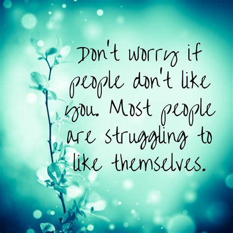 Dont Worry If People Dont Like You Most People Are Struggling To