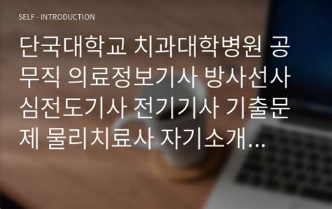 단국대학교 치과대학병원 공무직 의료정보기사 방사선사 심전도기사 전기기사 기출문제 물리치료사 자기소개서 작성 성공패턴 인성검사