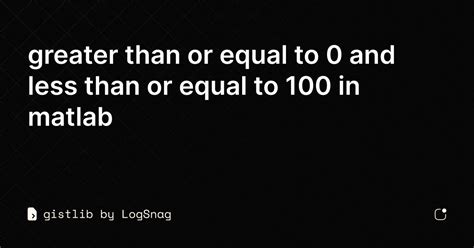 Gistlib Greater Than Or Equal To 0 And Less Than Or Equal To 100 In Matlab