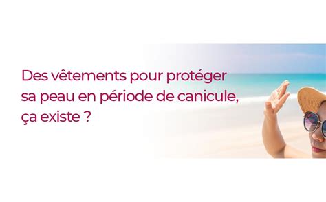 Des Vêtements Pour Protéger Sa Peau En Période De Canicule ça Existe