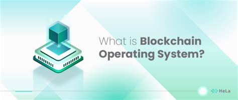 Blockchain Operating System The Key To Transparent Transactions HeLa
