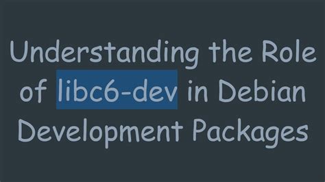 understanding the role of libc6 dev in debian development packages