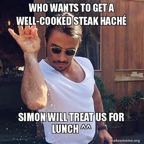 Who Wants To Get A Well Cooked Steak HachÃ© Simon Will Treat Us For Lunch Saltbae Or Salt