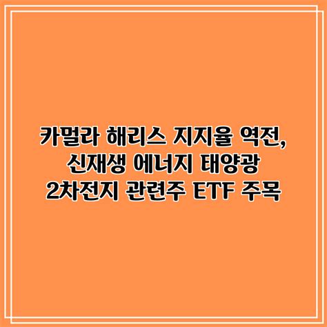 카멀라 해리스 지지율 역전 신재생 에너지 태양광 2차전지 관련주 Etf 주목