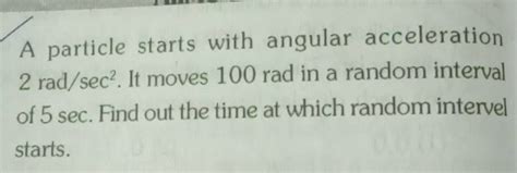 A Particle Starts With Angular Acceleration Rad Sec It Moves Rad In