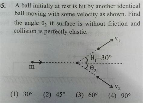 A Ball Initially At Rest Is Hit By Another Identical Ball Moving With Som
