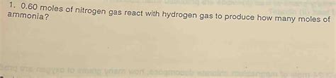 Solved 1 0 60 Moles Of Nitrogen Gas React With Hydrogen Gas To Produce How Many Moles Of