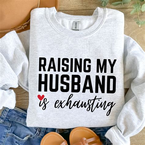 Raising My Husband Is Exhausting Sweatshirt Funny Wife Shirt Wifey