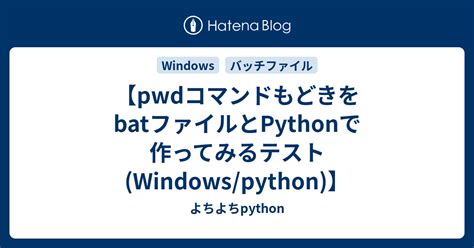 【pwdコマンドもどきをbatファイルとpythonで作ってみるテストwindowspython】 よちよちpython