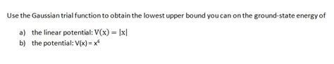 Solved Use The Gaussian Trial Function To Obtain The Lowest