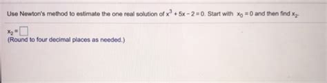 Use Newtons Method To Estimate The One Real Solution Of X3 5x 2