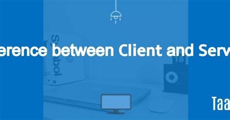 Difference Between Client And Server Taazabits