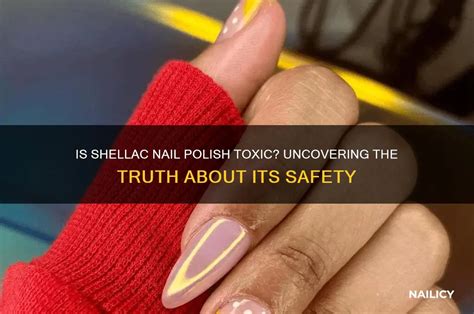 Is Shellac Nail Polish Toxic Uncovering The Truth About Its Safety