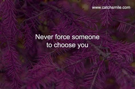 Never Force Someone To Choose You Catch Smile