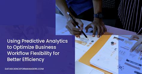 Using Predictive Analytics To Optimize Business Workflow Flexibility For Better Efficiency