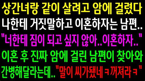 실화사연 상가녀랑 같이 살려고 암에 걸렸다 거짓말 하고 이혼하자는 남편 이혼 후 진짜 암에 걸린 남편놈이 찾아와 간병해 달라는데 내쫓았습니다ㅋ 신청사연 사이다썰 사연