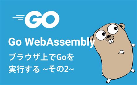Go WebAssemblyでブラウザ上でGoを実行する その Go側からJavascriptを操作する ビジネスとIT活用に役立つ情報株式会社アーティス