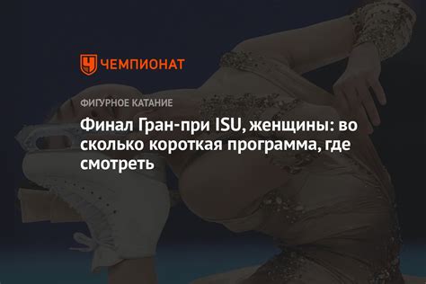 Финал Гран при Isu женщины во сколько короткая программа где