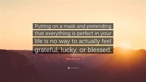 Debra Smouse Quote “putting On A Mask And Pretending That Everything
