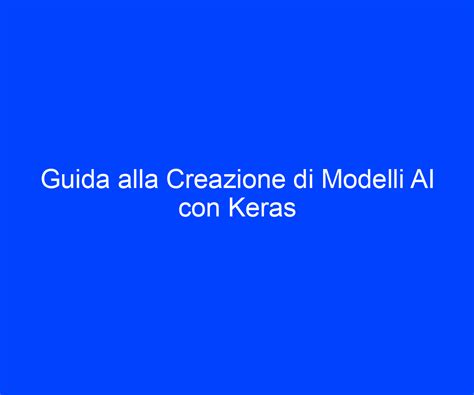 Guida Alla Creazione Di Modelli Ai Con Keras Riccardo De Bernardinis