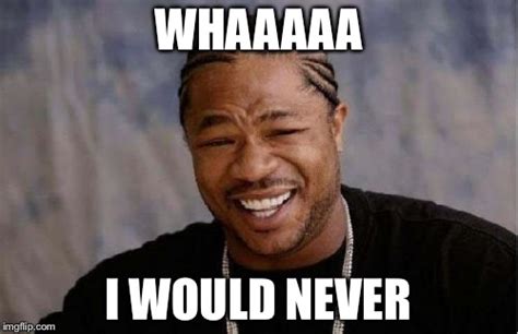 Yo Dawg Heard You Meme Imgflip