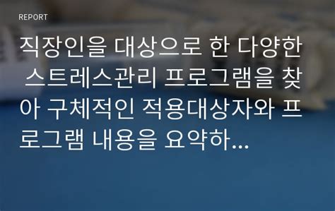직장인을 대상으로 한 다양한 스트레스관리 프로그램을 찾아 구체적인 적용대상자와 프로그램 내용을 요약하여 기술하고15점 2간호사를 위한 스트레스관리 프로그램의 개발 및