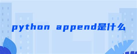 Python Append是什么【python Append函数用法】 Python基础教程 Python Append是什么【python Append函数用法】 Python基础教程